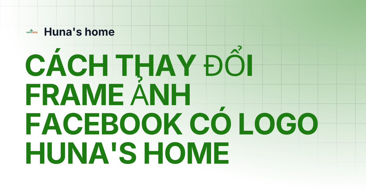 CÁCH THAY ĐỔI FRAME ẢNH FACEBOOK CÓ LOGO HUNA'S HOME | Huna's home